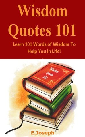 Wisdom Quotes 101: Learn 101 Words Of Wisdom To Help You In Life! by E ...