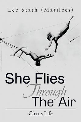 She Flies Through The Air: Circus Life by Lee (Marilees) Stath | Goodreads