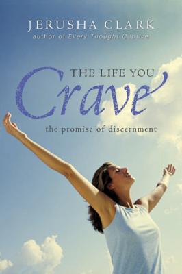 The Life You Crave: The Promise of Discernment by Jerusha Clark | Goodreads