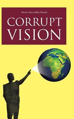 Corrupt Vision by Akwasi Amo-Addae Mintah | Goodreads