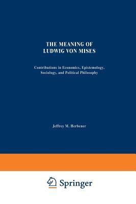 The Meaning of Ludwig von Mises: Contributions in Economics ...