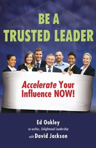 Be A Trusted Leader: Accelerate Your Influence Now! by Ed Oakley ...