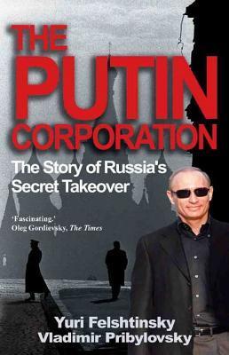 The Putin Corporation: The Story of Russia's Secret Takeover by Yuri Felshtinsky | Goodreads