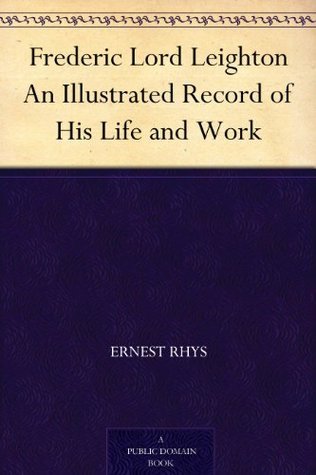 Frederic Lord Leighton An Illustrated Record of His Life and Work by ...