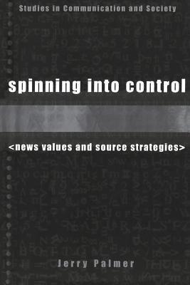 Spinning into Control: News Values and Source Strategies by Jerry ...