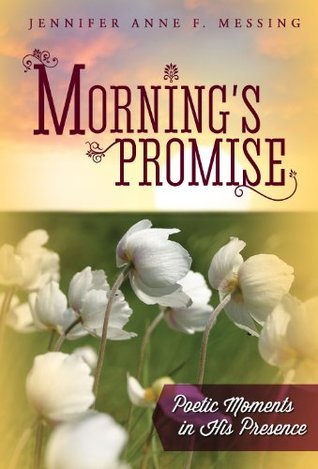 Morning's Promise: Poetic Moments in His Presence by Jennifer Anne F ...
