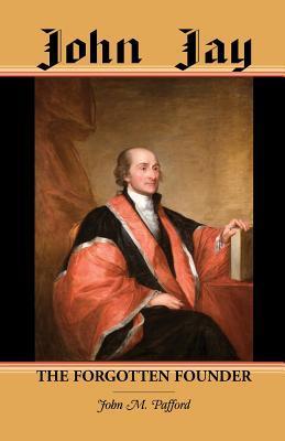 John Jay: The Forgotten Founder by John M. Pafford | Goodreads