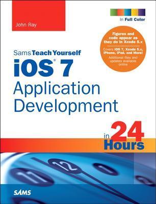 iOS 7 Application Development in 24 Hours by John Ray | Goodreads