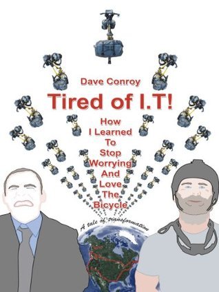 Tired of I.T! - How I learned to stop worrying and love the bicycle by Dave Conroy | Goodreads