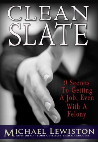 Clean Slate: 9 Secrets To Getting a Job, Even With A Felony by Michael ...