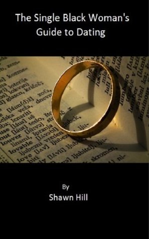 The Single Black Woman's Guide To Dating by Shawn Hill | Goodreads