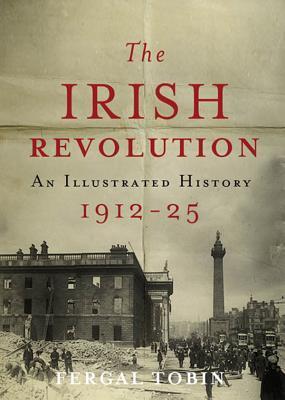 The Irish Revolution 1912-25: An Illustrated History by Fergal Tobin ...