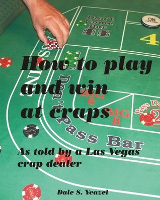 How to Play and Win at Craps as told by a Las Vegas crap dealer by Dale ...