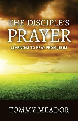 The Disciple's Prayer by Tommy Meador | Goodreads