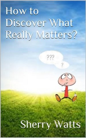 How to Discover What Really Matters? by Sherry Watts | Goodreads