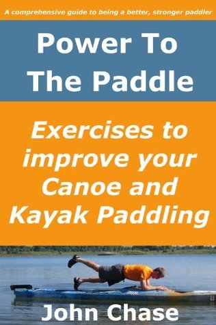 Power to the Paddle: Exercises to Improve your Canoe and Kayak Paddling ...