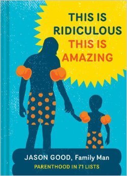 This Is Ridiculous This Is Amazing: Parenthood in 71 Lists by Jason ...