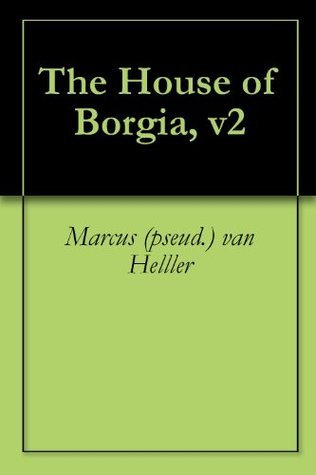 The House of Borgia, v2 by Marcus Van Heller | Goodreads