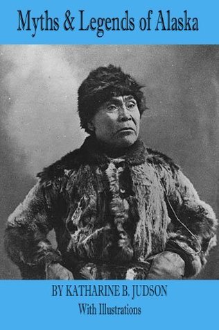 Myths and Legends of Alaska (Illustrated) by Katharine Judson | Goodreads