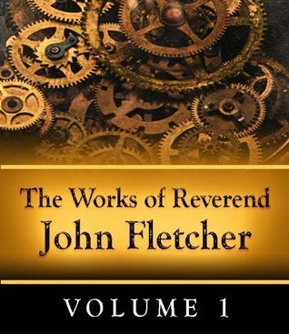 The Works of Reverend John Fletcher - Volume 1 by John William Fletcher ...