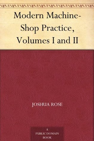 Modern Machine-Shop Practice, Volumes I and II by Joshua Rose | Goodreads