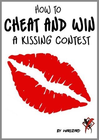 How to Cheat and Win a Kissing Contest by Warlizard | Goodreads