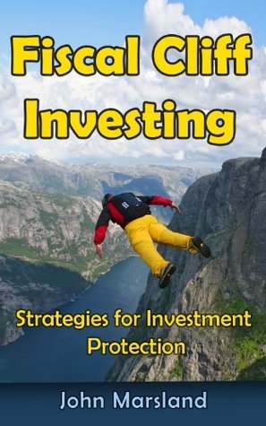 Fiscal Cliff Investing - Strategies for Investment Protection by John ...