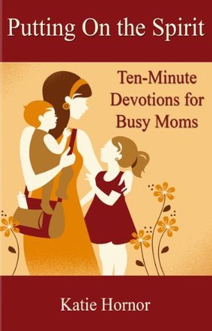 Putting On the Spirit: Ten-Minute Devotions for Busy Moms: A Daily ...
