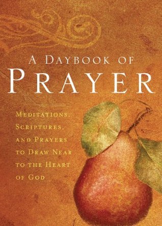 A Daybook of Prayer: Meditations, Scriptures, and Prayers to Draw Near ...