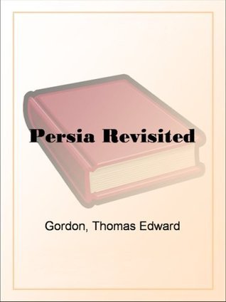 Persia Revisited by Thomas Edward Gordon | Goodreads