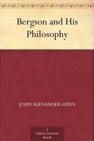 Bergson and His Philosophy by John Alexander Gunn | Goodreads