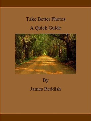 Take Better Photos - A Quick Guide by James Reddish | Goodreads