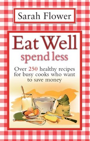 Eat Well Spend Less by Sarah Flower | Goodreads