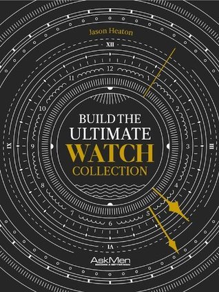 Build The Ultimate Watch Collection by Jason Heaton | Goodreads
