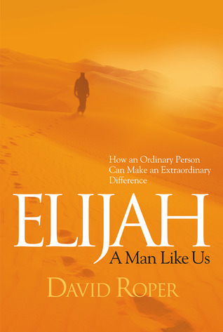 Elijah: A Man Like Us by David Roper | Goodreads