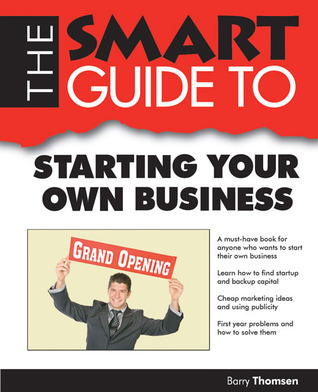 The Smart Guide to Starting Your Own Business by Barry Thomsen | Goodreads