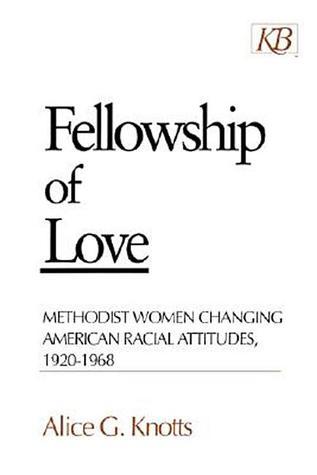 Fellowship of Love: Methodist Women Changing American Racial Attitudes ...