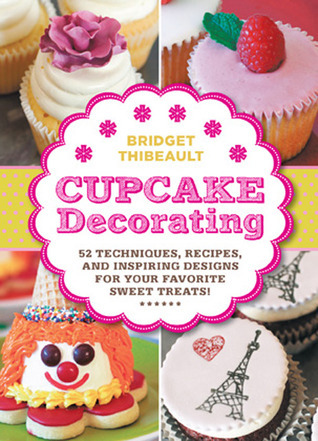 Cupcake Decorating [mini book]: 52 Techniques, Recipes, and Inspiring ...
