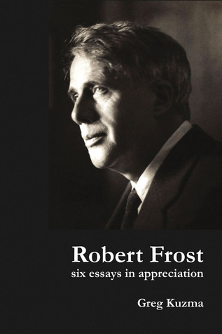 Robert Frost: Six Essays in Appreciation by Greg Kuzma | Goodreads