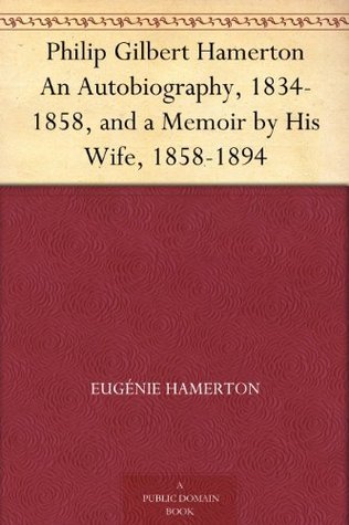 Philip Gilbert Hamerton An Autobiography, 1834-1858, and a Memoir by ...