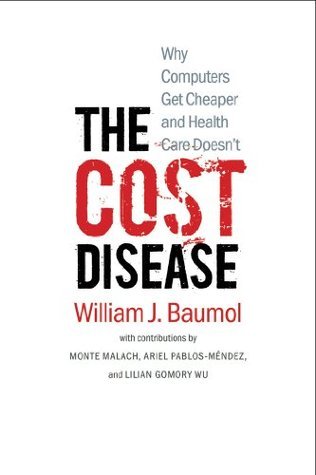 The Cost Disease: Why Computers Get Cheaper and Health Care Doesn't by ...