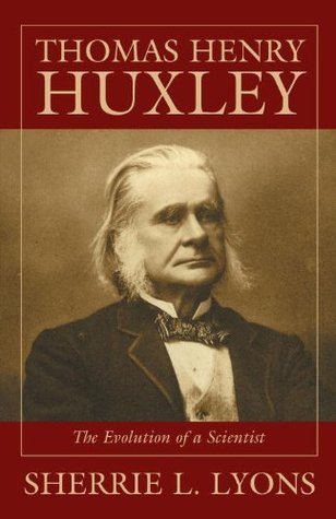 Thomas Henry Huxley: The Evolution of a Scientist by Sherrie L. Lyons ...
