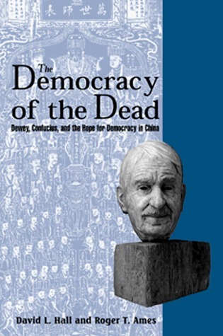 The Democracy of the Dead: Dewey, Confucius, and the Hope for Democracy ...