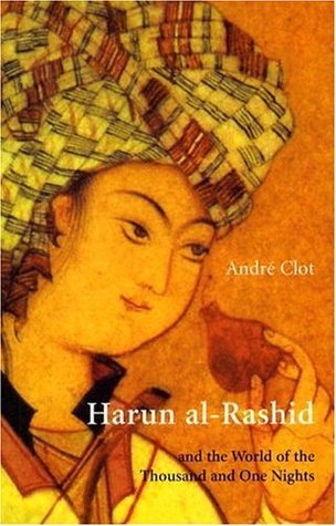Harun al-Rashid & The World of 1001 Nights by André Clot | Goodreads