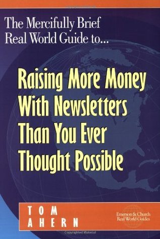 The Mercifully Brief, Real World Guide to... Raising More Money With Newsletters Than You Ever ...