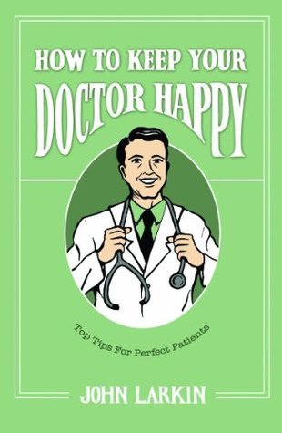 How to Keep Your Doctor Happy: Top Tips for Perfect Patients by John ...