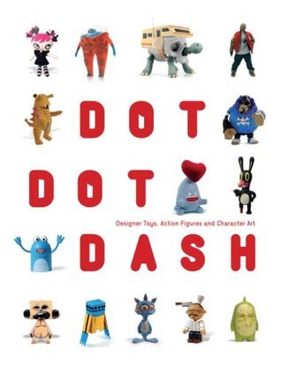 Dot Dot Dash: Designer Toys, Action Figures And Character Art by Robert Klanten | Goodreads