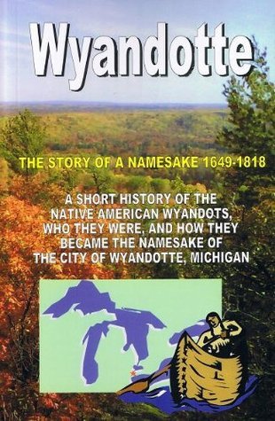 Wyandotte: The Story of a Namesake 1649-1818 by Richard Buchko | Goodreads