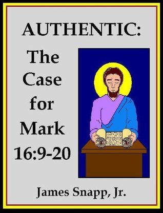 Authentic: The Case for Mark 16:9-20 [Annotated] by James Snapp Jr ...