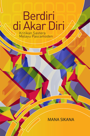 Berdiri di Akar Diri: Kritikan Sastera Pasca Melayu Moden by Mana ...